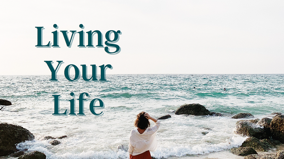 Living Your Life. I don’t want to miss out on my life. I… | by Sarah ...