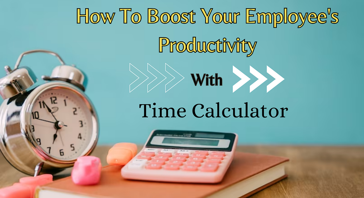 How To Boost Your Employee’s Productivity With Time Calculator? | by ...
