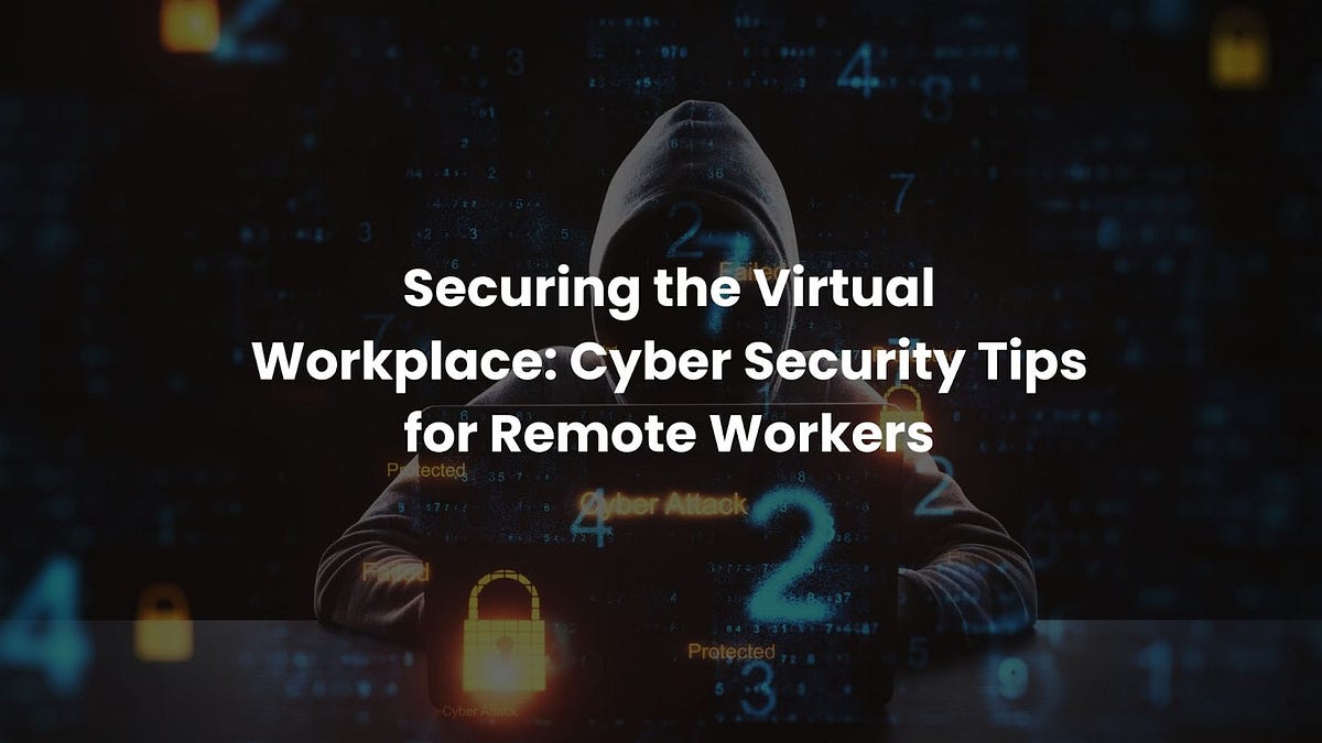 Securing the Virtual Workplace: Cyber Security Tips for Remote Workers | Medium