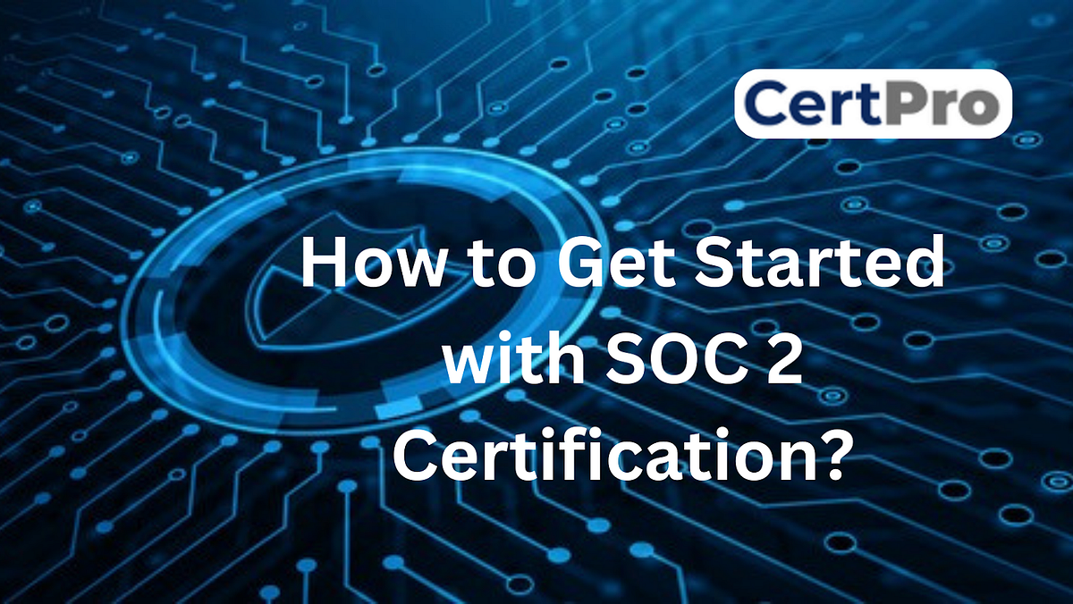 How to Get Started with SOC 2 Certification | by CertPro | Nov, 2023 ...