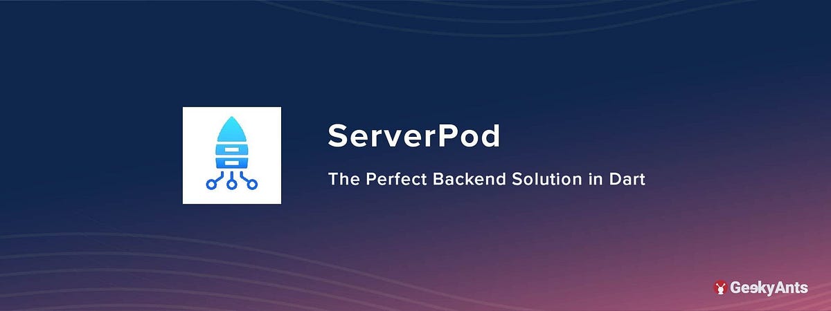 ServerPod. The Perfect Backend Solution in Dart | by GeekyAnts | The GeekyAnts Blog
