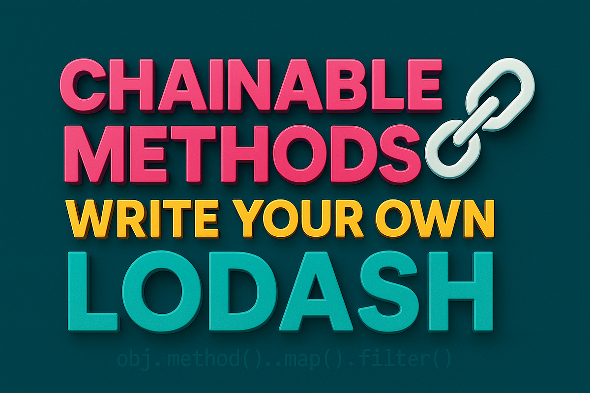 Chainable Methods: Write Your Own Lodash | by CodeByUmar | Sep, 2025 ...