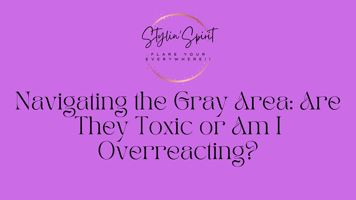 Navigating the Gray Area: Are They Toxic or Am I Overreacting? | by ...