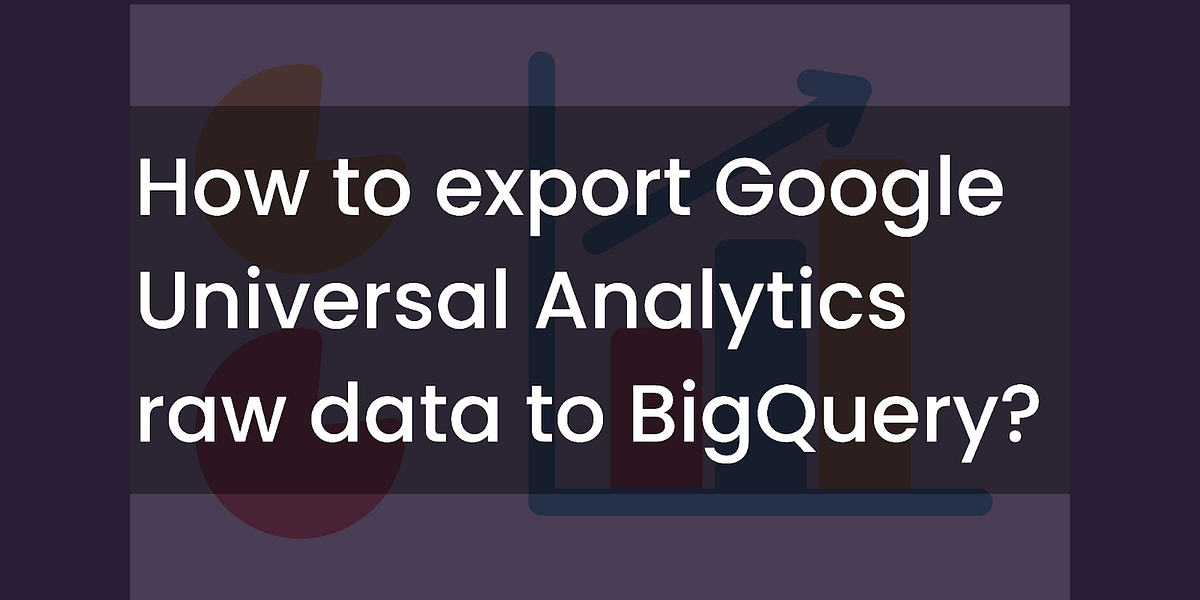How to export all data from Google (Universal) Analytics? | by Varun ...