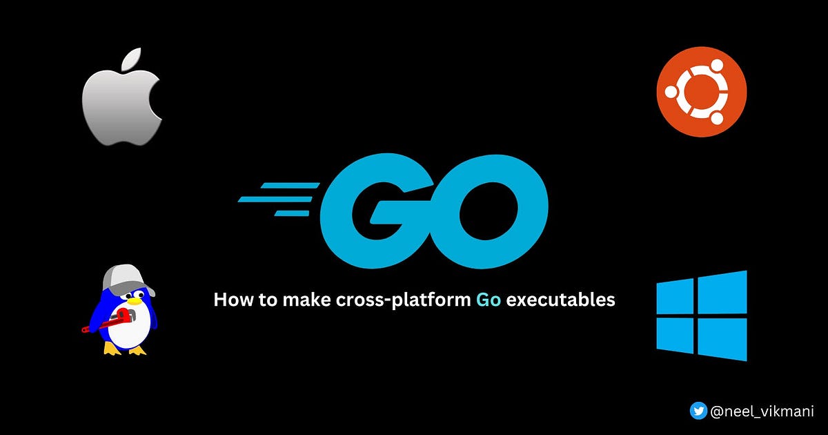 Build Cross Platform Executables In Go By Neel Vikmani Nerd For Tech Medium