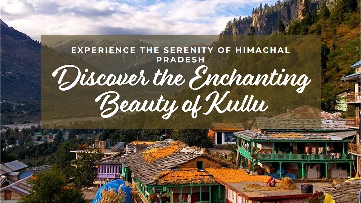 Unveil the Magic of Kullu District: Himachal Pradesh’s Enchanting ...