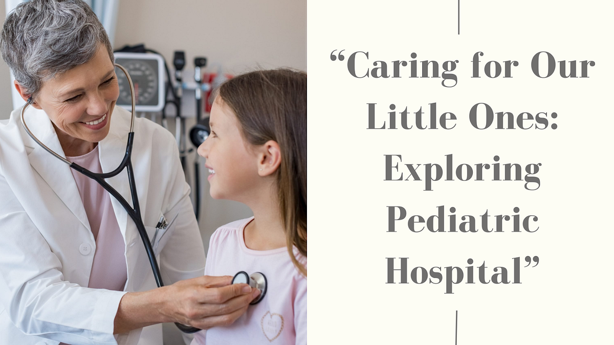 “Caring for Our Little Ones: Exploring Pediatric Hospital” | by Rungta ...