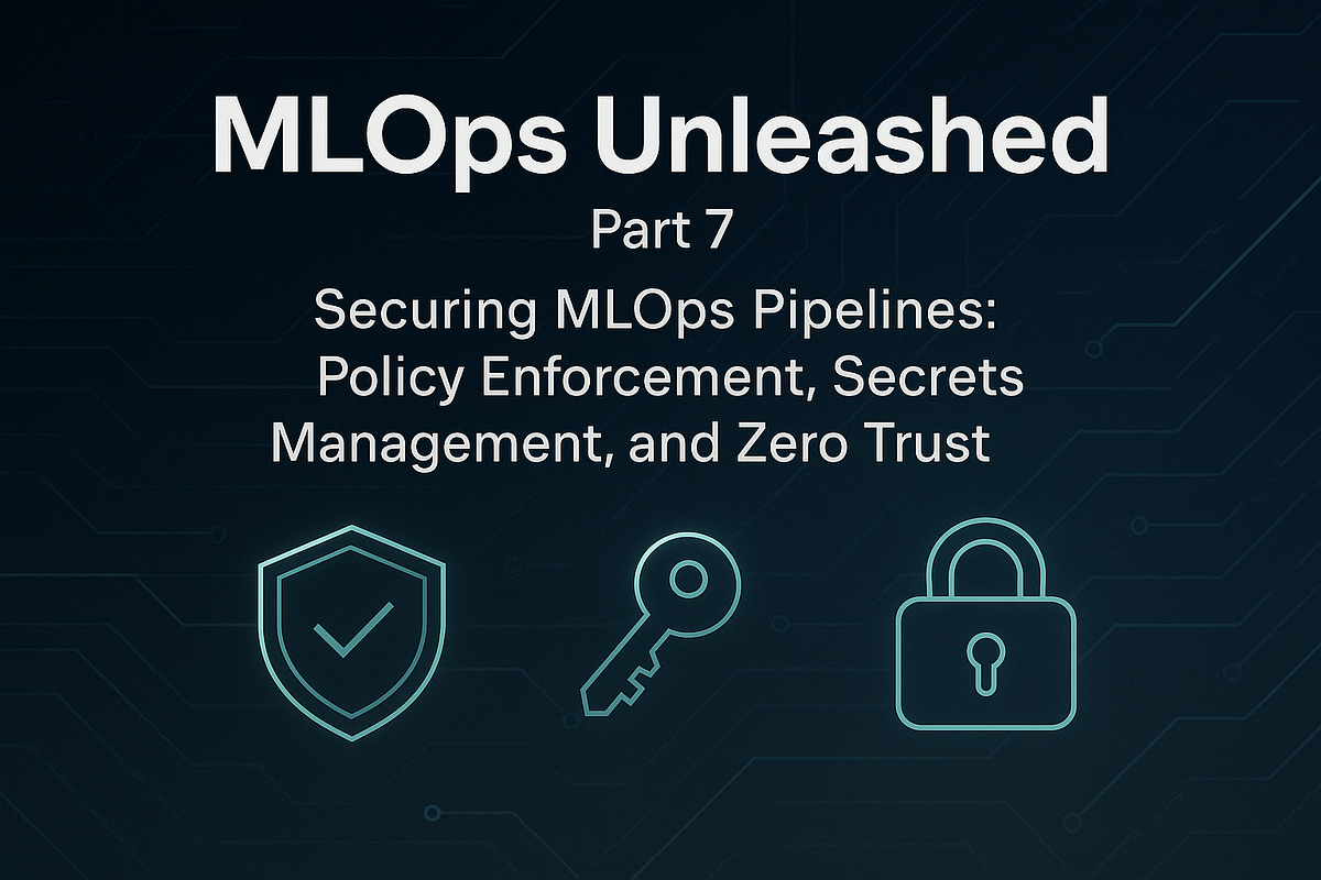 MLOps Unleashed: Part 7 — Securing MLOps Pipelines: Policy Enforcement, Secrets Management, and ...