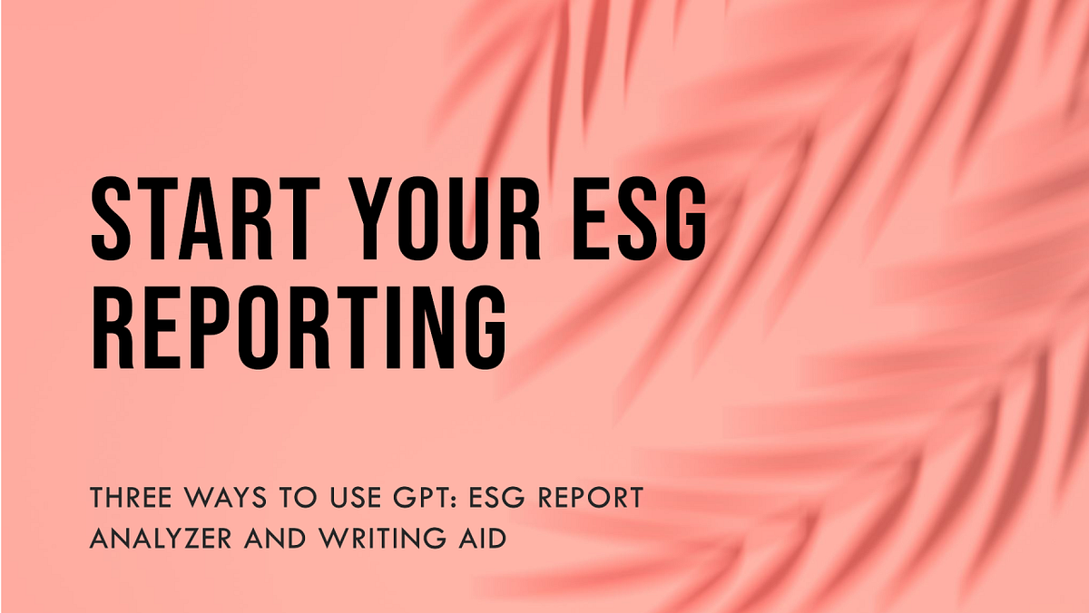 Three Ways to Start Your ESG Reporting with the GPT: ESG Report Analyzer and Writing Aid | by Dr ...