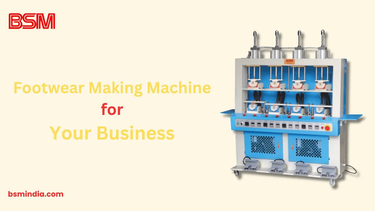 Footwear Making Machine: A Must-Have for Your Growing Business | by BSM ...