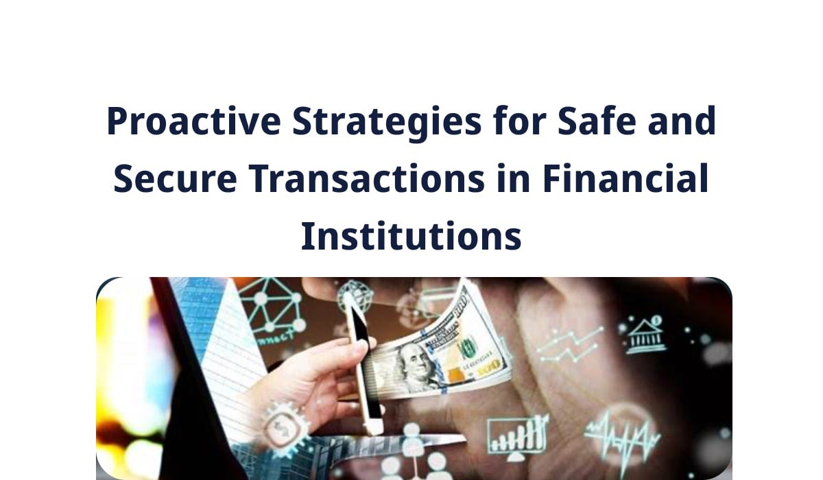 Proactive Strategies for Safe and Secure Transactions in Financial ...