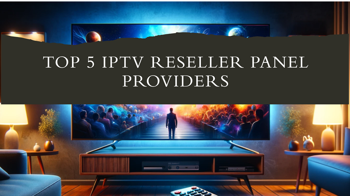 Top 5 Best IPTV Reseller Panel Providers for 2024 | by MOMIPTV | Medium
