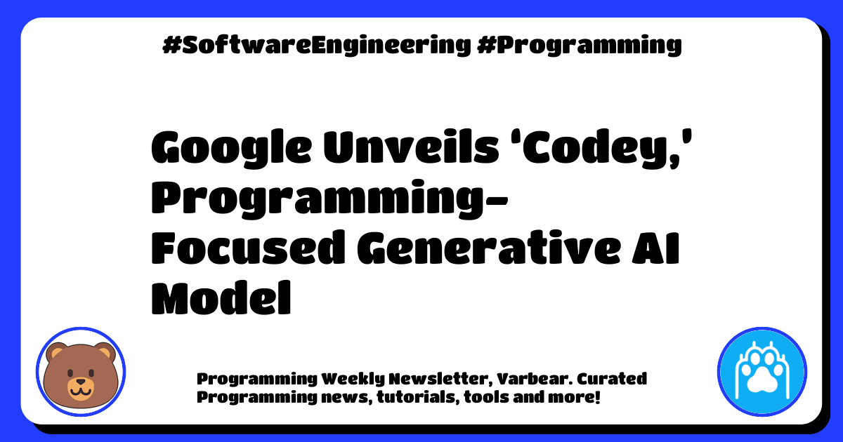 🐻 Programming Weekly #373: Google Unveils ‘Codey,’ Programming-Focused Generative AI Model | by ...