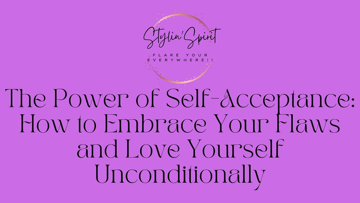 The Power of Self-Acceptance: How to Embrace Your Flaws and Love Yourself Unconditionally | by ...