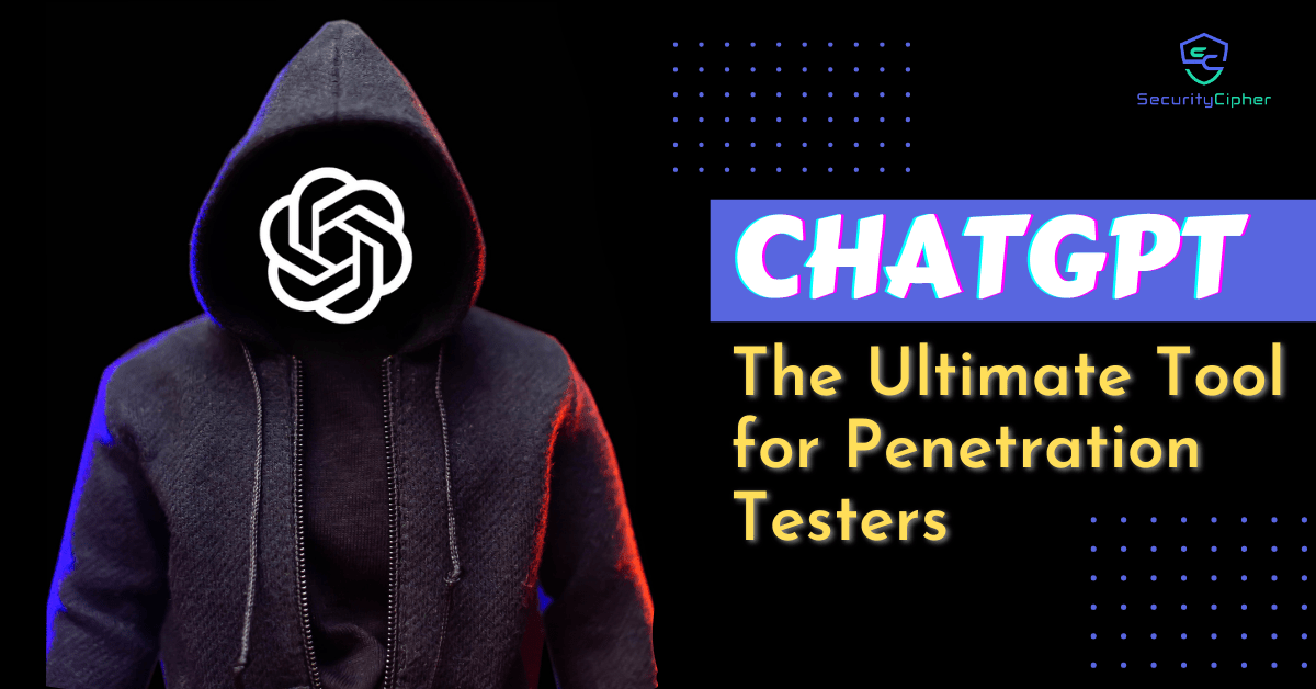 ChatGPT: The Ultimate Tool for Penetration Testers — SecurityCipher ...