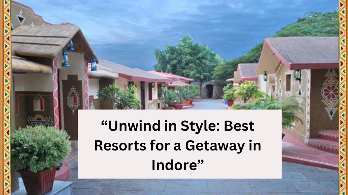 “Unwind in Style: Best Resorts for a Getaway in Indore” | by ...