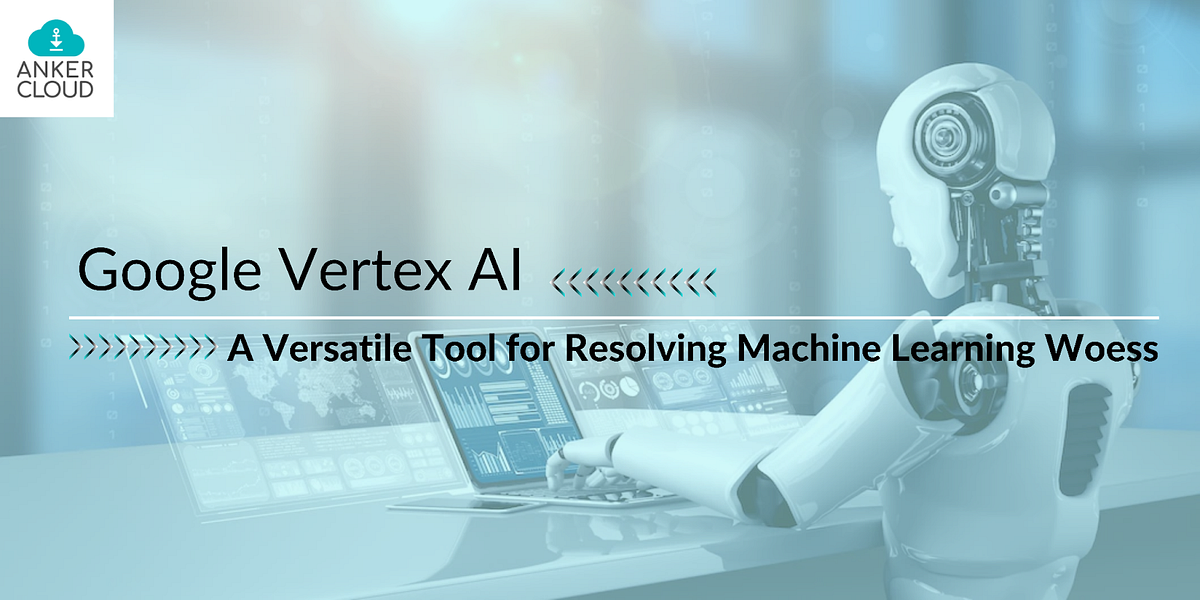 Google Vertex AI: A Versatile Tool for Resolving Machine Learning Woes ...