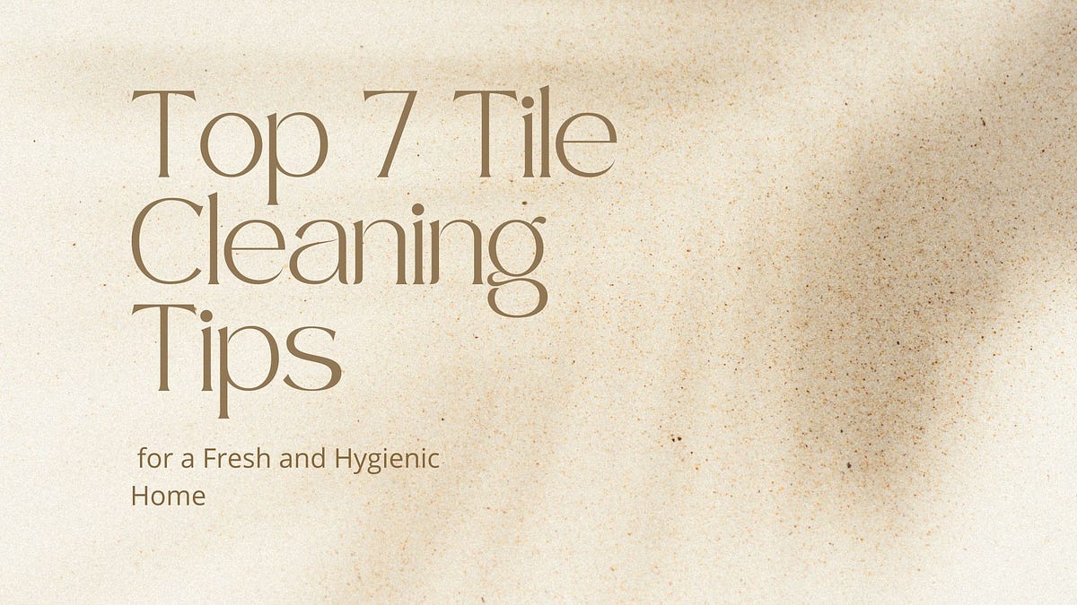 Top 7 Tile Cleaning Tips for a Fresh and Hygienic Home | by kristan ...