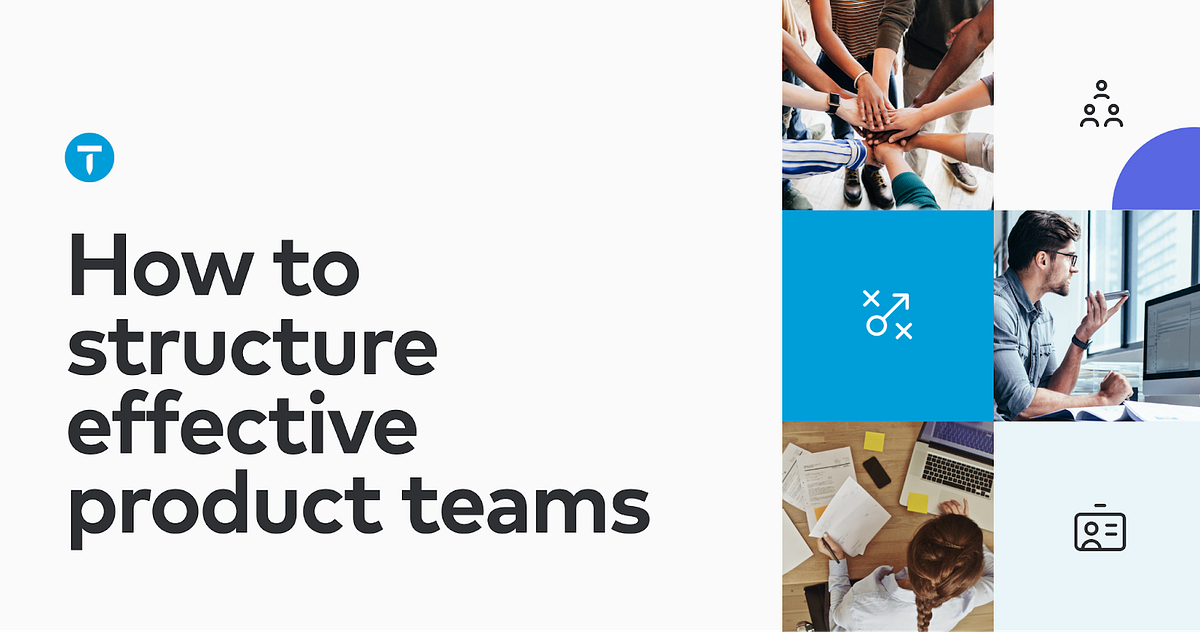 How to structure effective product teams — and when to blow them up ...