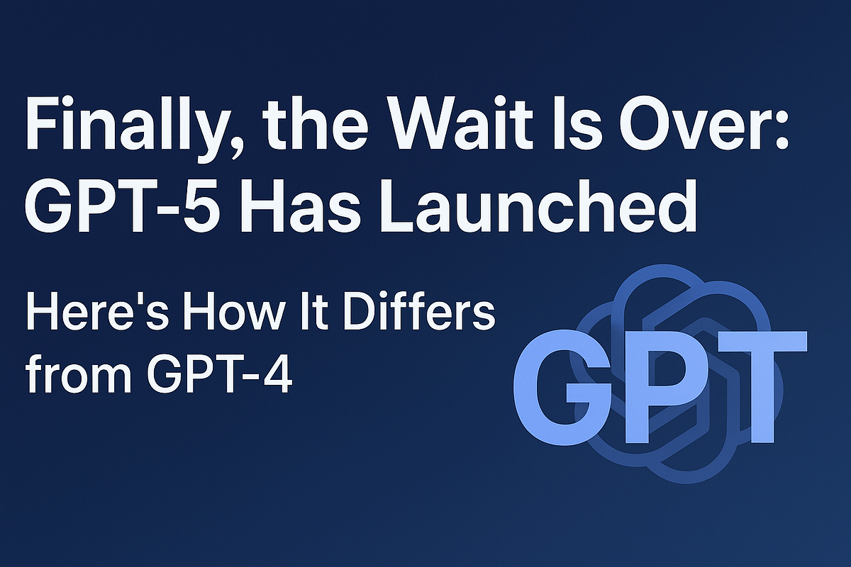 Finally, the Wait Is Over: GPT-5 Has Launched — Here’s How It Differs ...