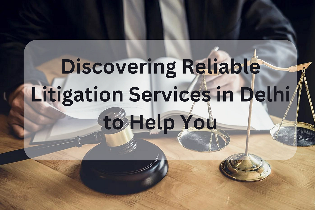 Discovering Reliable Litigation Services in Delhi to Help You with Your ...