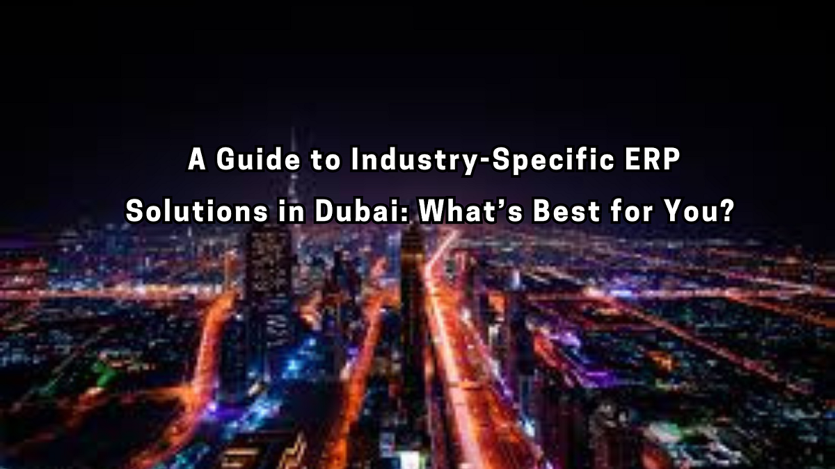 A Guide to Industry-Specific ERP Solutions in Dubai: What’s Best for ...