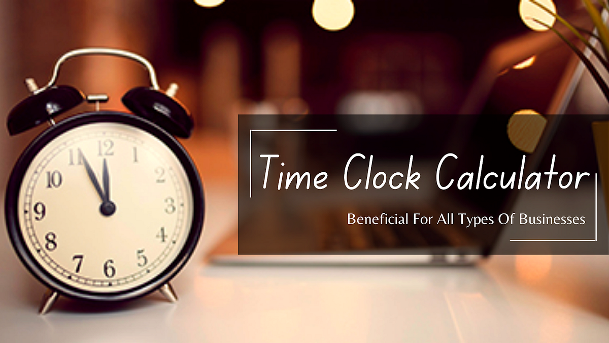 Time Clock Calculator: Beneficial For All Types Of Businesses | by ...
