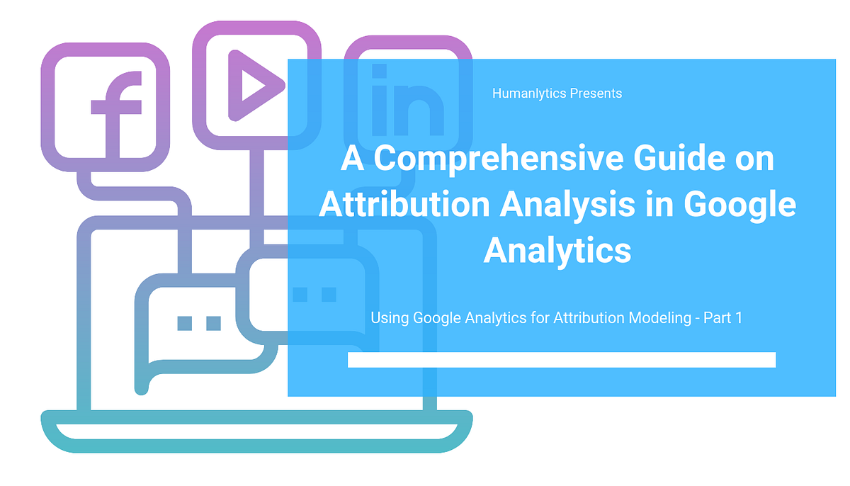 A Comprehensive Guide on Attribution Analysis in Google Analytics | by ...
