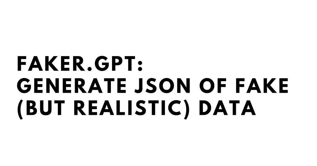 FAKER.GPT: Generate JSON of Fake (but realistic) Data | by Reo Ogusu ... FAKER.GPT: Generate JSON of Fake (but realistic) Data | by Reo Ogusu ...