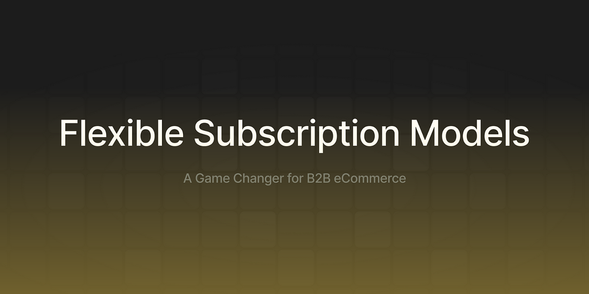 Flexible Subscription Models: A Game Changer for B2B eCommerce | by ...