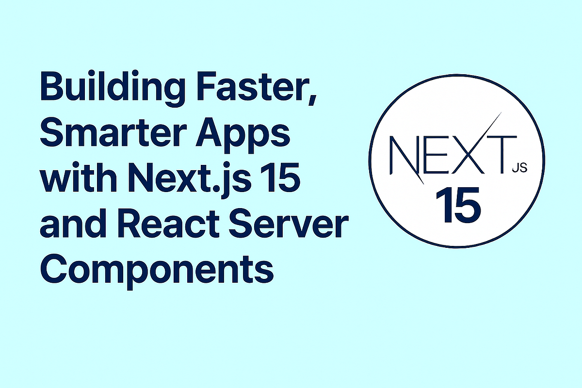 Building Faster, Smarter Apps with Next.js 15 and React Server Components | by CodeByUmar | May ...