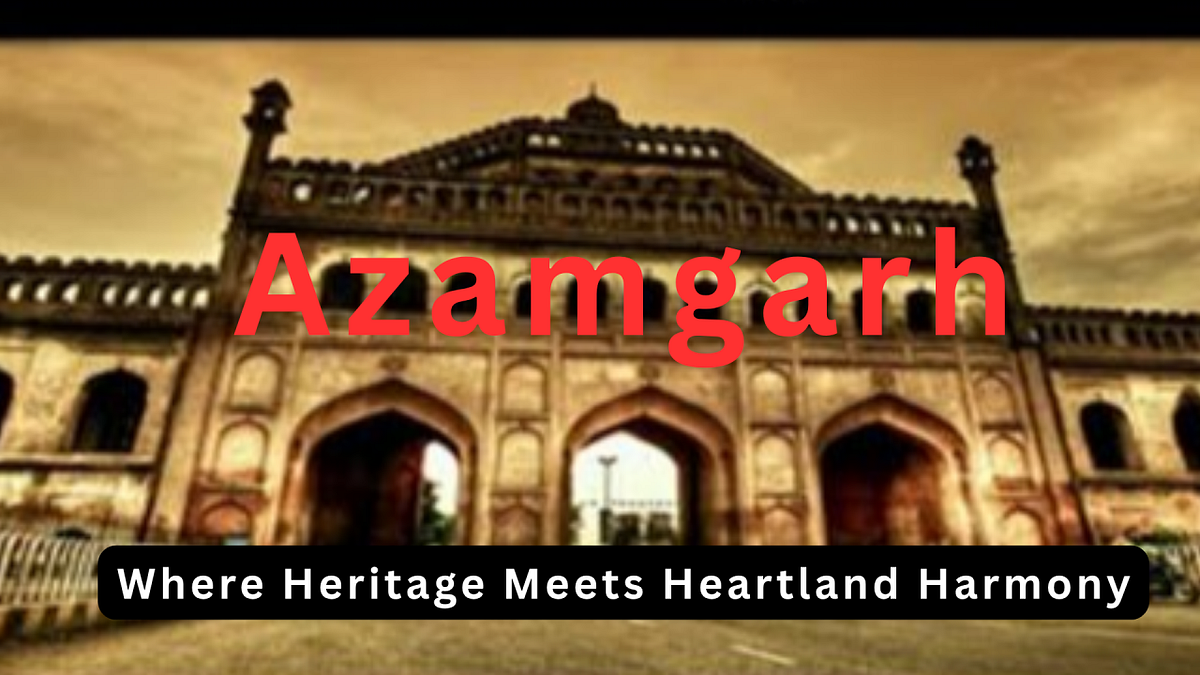 Discover Azamgarh, Uttar Pradesh — Where Heritage Meets Heartland ...