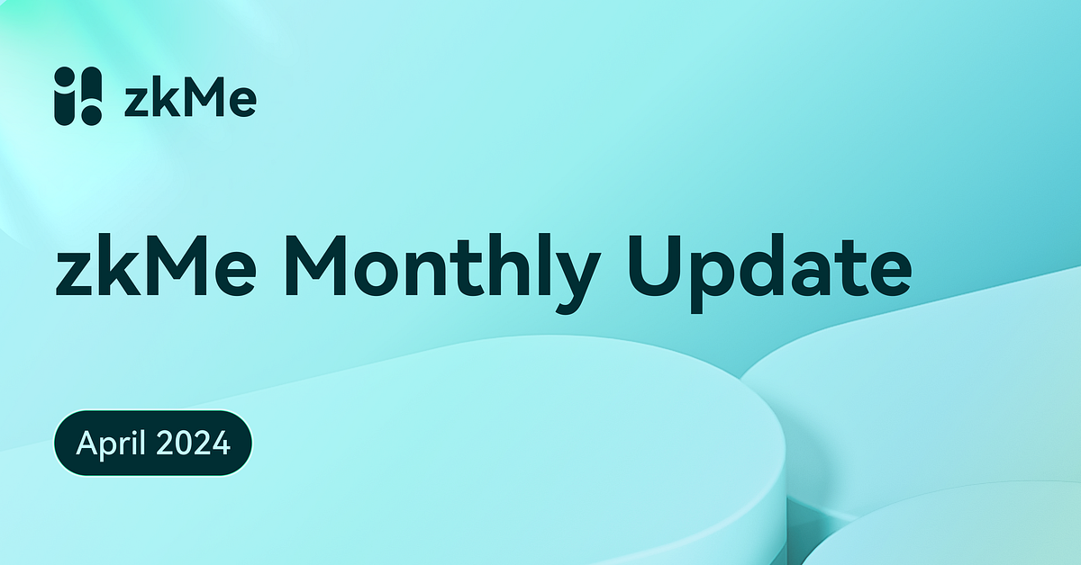 Monthly Update — April 2024. INTRODUCTION | by zkMe | Medium