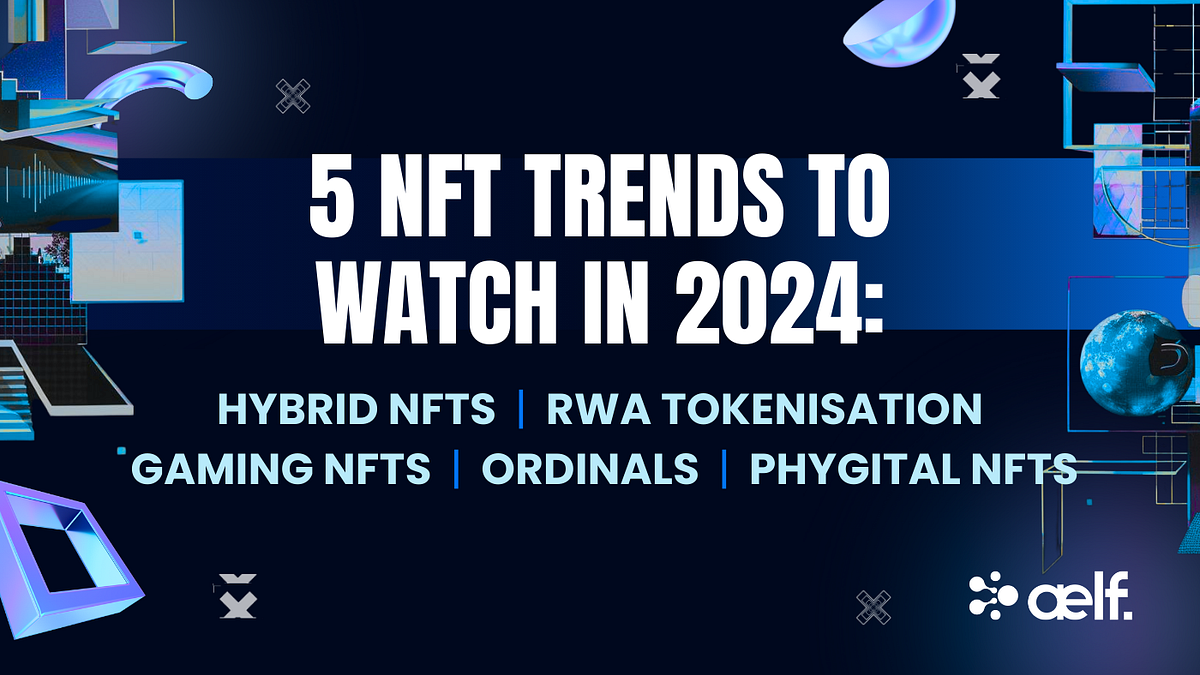 5 NFT Trends to Watch in 2024: Hybrid NFTs, RWA Tokenisation, Gaming NFTs, Ordinals and Phygital ...
