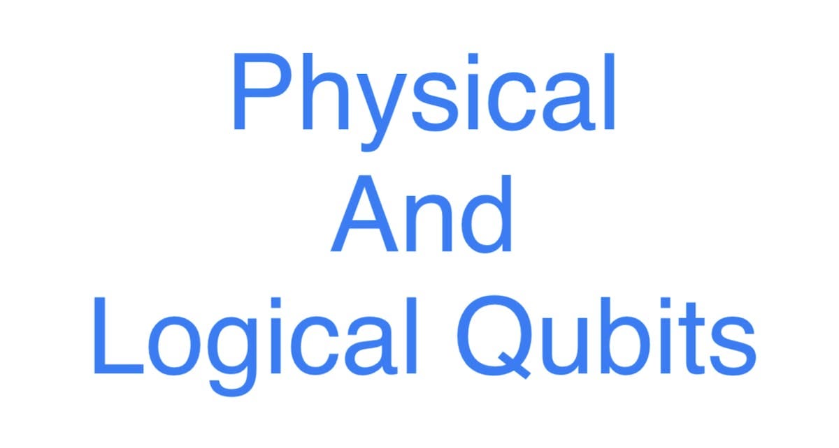 Physical and Logical Qubits. ‘ Noiseless and Errorless world is an ...