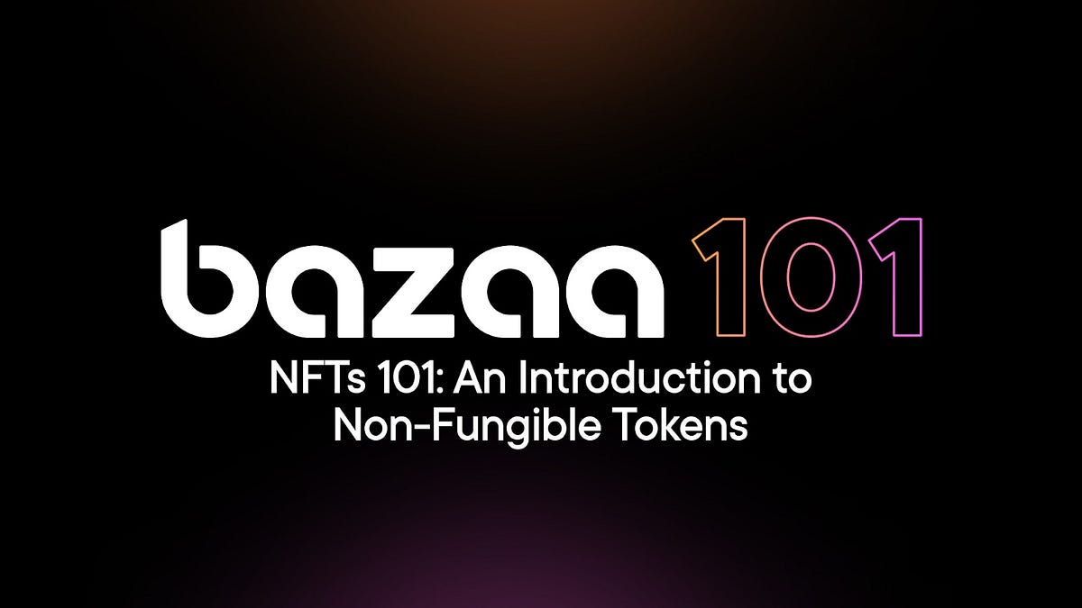NFTs 101: An Introduction to Non-Fungible Tokens | by Bazaa | Medium