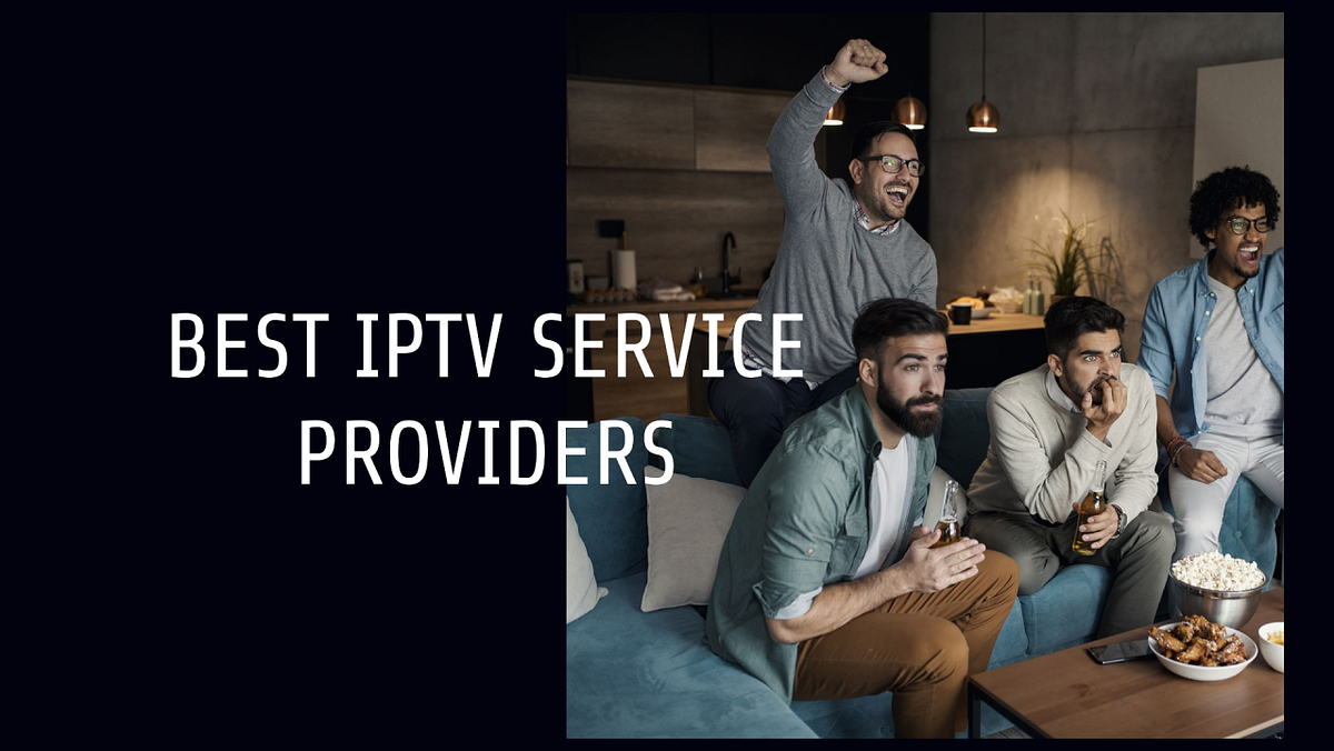 The Ultimate Guide to the Best IPTV Service Providers in 2024 | by IPTV ...