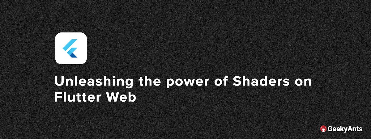 Unleashing the Power of Shaders on Flutter Web | by GeekyAnts | The GeekyAnts Blog