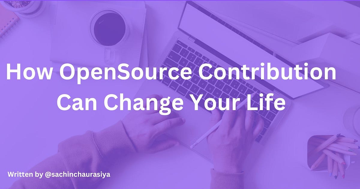 How OpenSource Contribution Can Change Your Life | by Sachin Chaurasiya ...