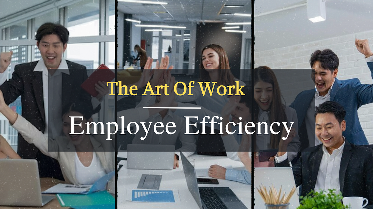 The Art Of Work: Transforming Employee Efficiency For Organizational ...
