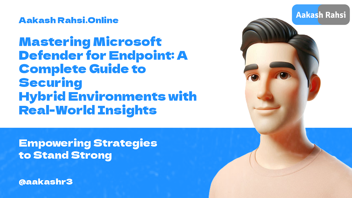 Mastering Microsoft Defender for Endpoint: A Complete Guide to Securing Hybrid Environments with ...