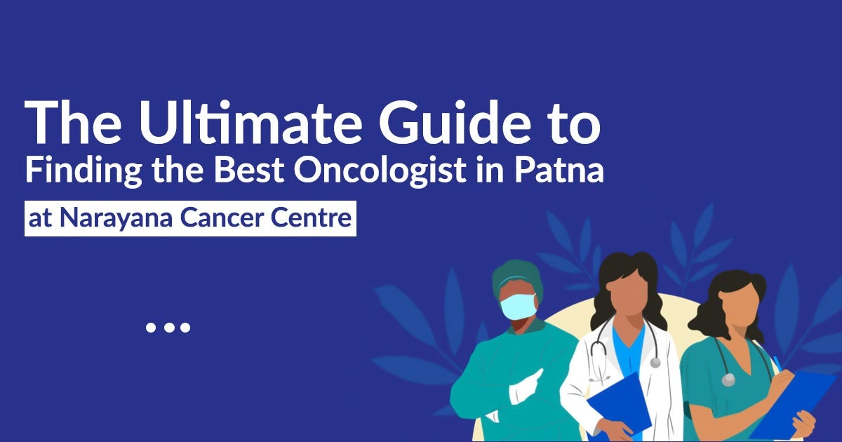 The Ultimate Guide to Finding the Best Oncologist in Patna at Narayana ...