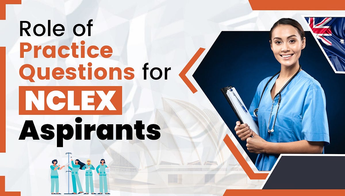 How Does the NCLEX Practice Questions Help Aspirants Overcome ...