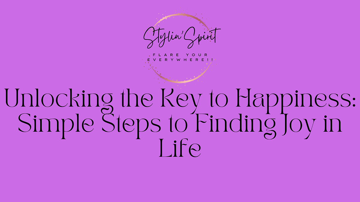 Unlocking the Key to Happiness: Simple Steps to Finding Joy in Life ...