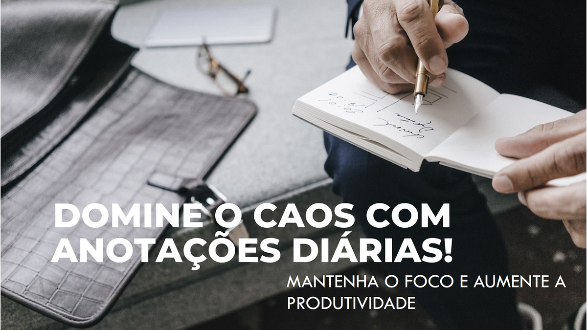 Domine o Caos: O Poder das Anotações Diárias para Manter o Foco! | by ...