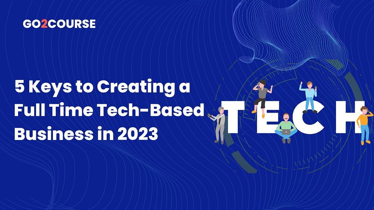 5 Keys to Creating a Full-Time Tech-Based Business in 2023 | by ...