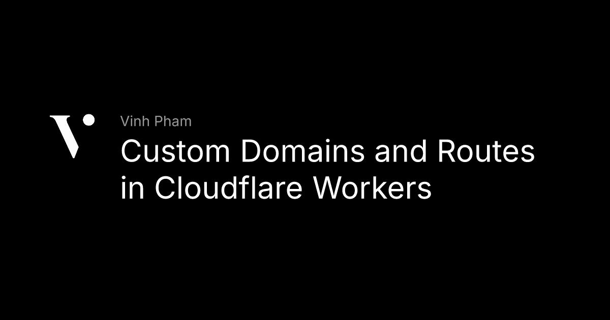 Custom Domains and Routes in Cloudflare Workers | by Vinh Pham | Medium