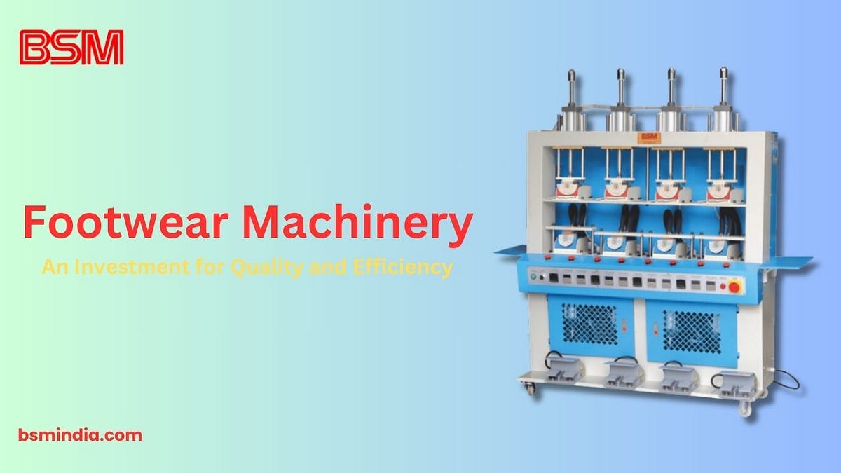 Footwear Machinery: An Investment for Quality and Efficiency | by BSM INDIA | Jul, 2024 | Medium
