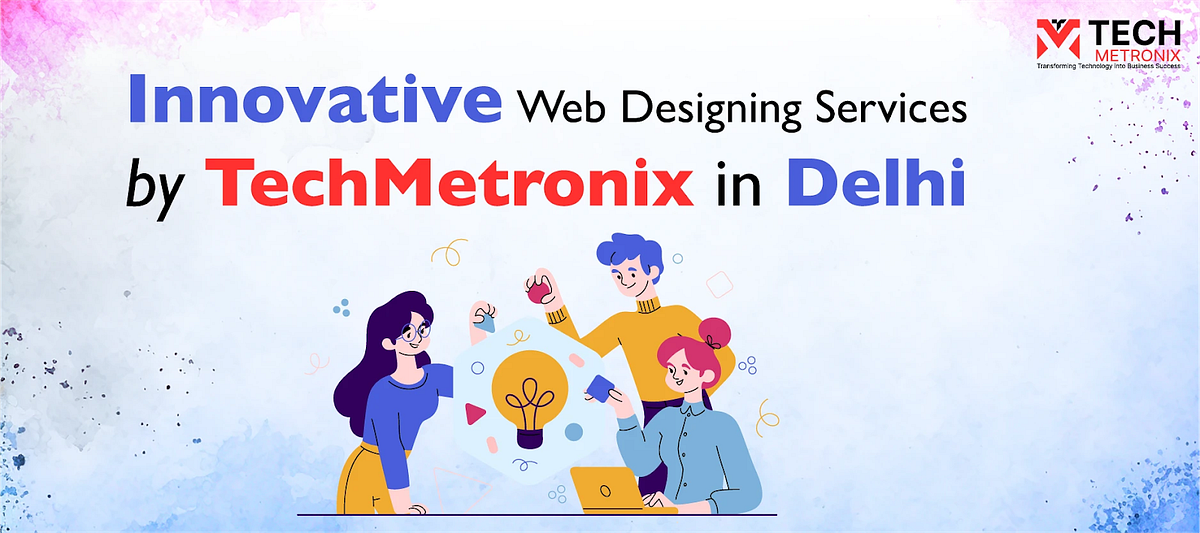 The Best Web Designing Services Provider in Delhi: TechMetronix | by Tech Metronix | Jul, 2024 ...