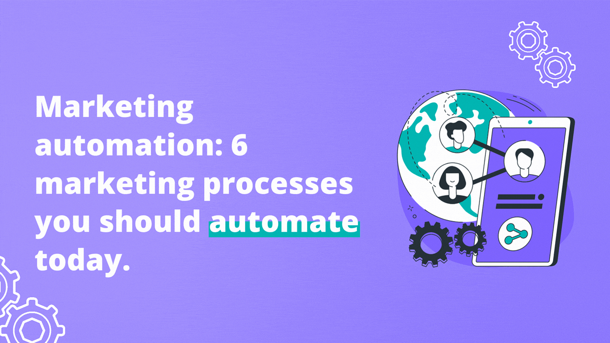 Marketing automation: 6 marketing processes you should automate today ...